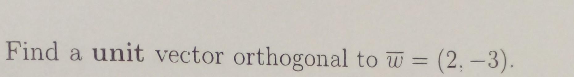 Solved Find a unit vector orthogonal to wˉ=(2,−3). | Chegg.com