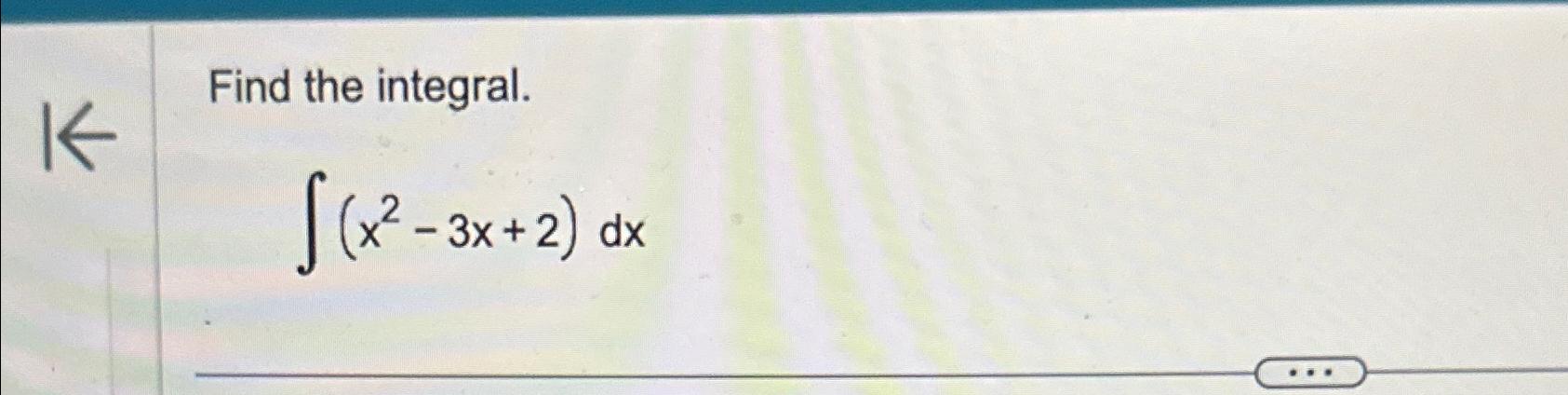 Solved Find the integral.∫﻿﻿(x2-3x+2)dx | Chegg.com