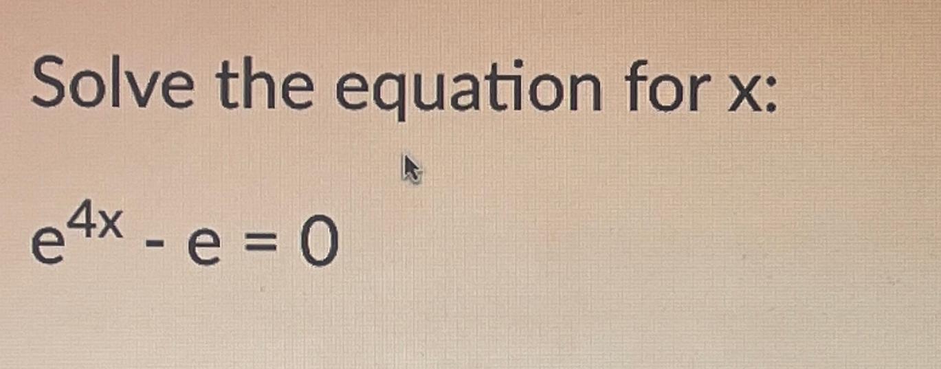 Solved Solve the equation for x ﻿:e4x-e=0 | Chegg.com