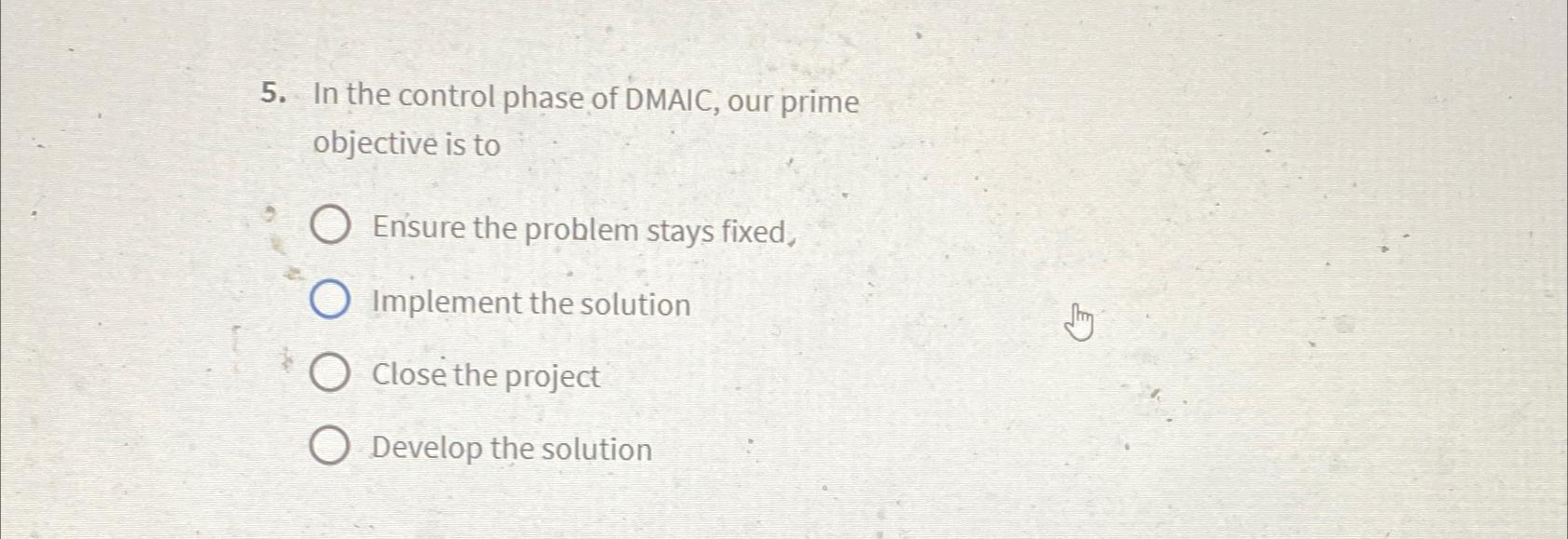 Solved In the control phase of DMAIC, our prime objective is | Chegg.com