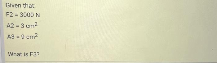 Solved Given that: F2 = 3000 N A2 = 3 cm² A3 = 9 cm² What is | Chegg.com