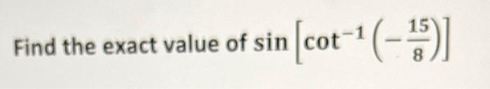 Solved Find the exact value of sin[cot−1(−815)]Find the | Chegg.com