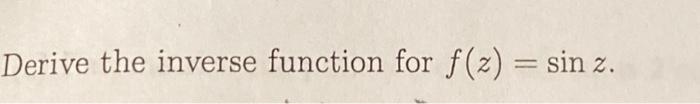 Solved Derive the inverse function for f(z)=sinz. | Chegg.com