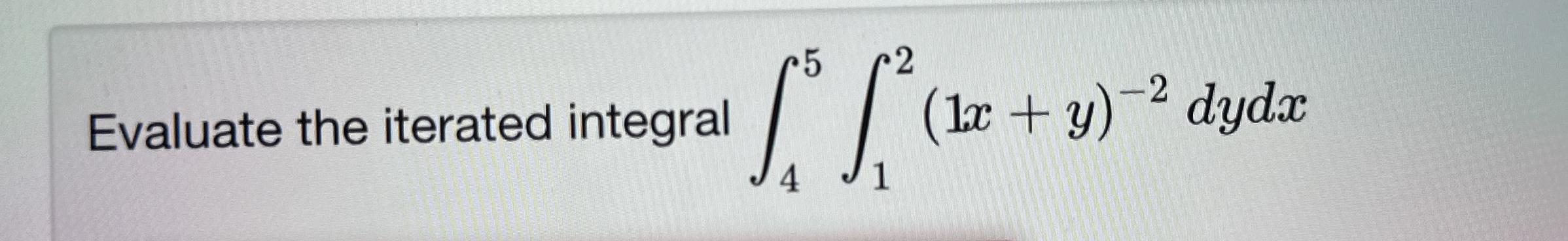 Evaluate the iterated integral ∫45∫12(1x+y)-2dydx | Chegg.com