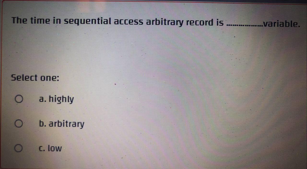 Solved The time in sequential access arbitrary record is | Chegg.com