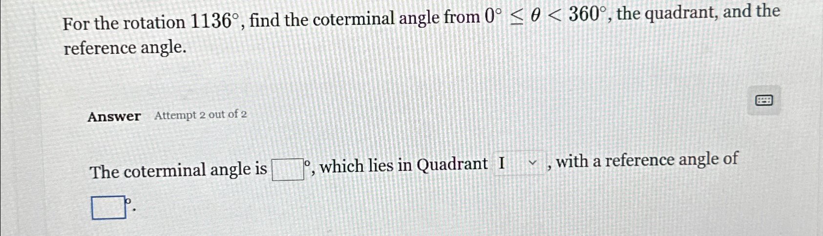 Solved For the rotation 1136°, ﻿find the coterminal angle | Chegg.com