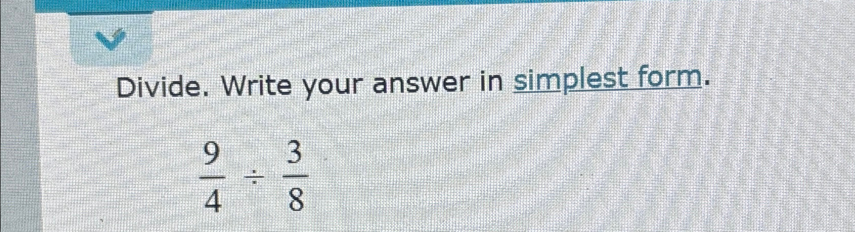 Solved Divide. Write your answer in simplest form.94÷38 | Chegg.com