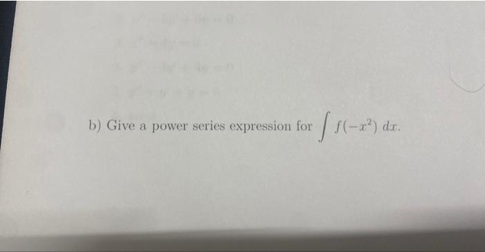 Solved b) Give a power series expression for ∫f(−x2)dx. | Chegg.com