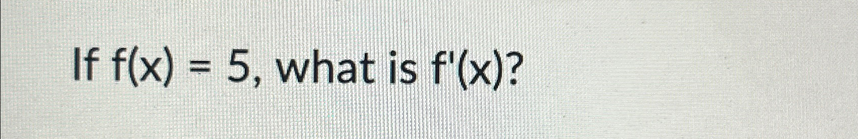 Solved If f(x)=5, ﻿what is f'(x) ? | Chegg.com