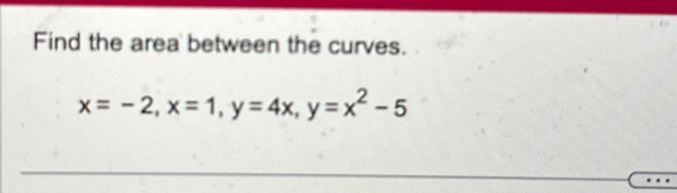 Solved Find the area between the curves.x=-2,x=1,y=4x,y=x2-5 | Chegg.com