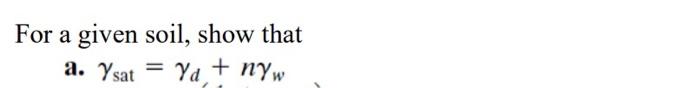Solved For a given soil, show that a. γsat =γd+nγw | Chegg.com