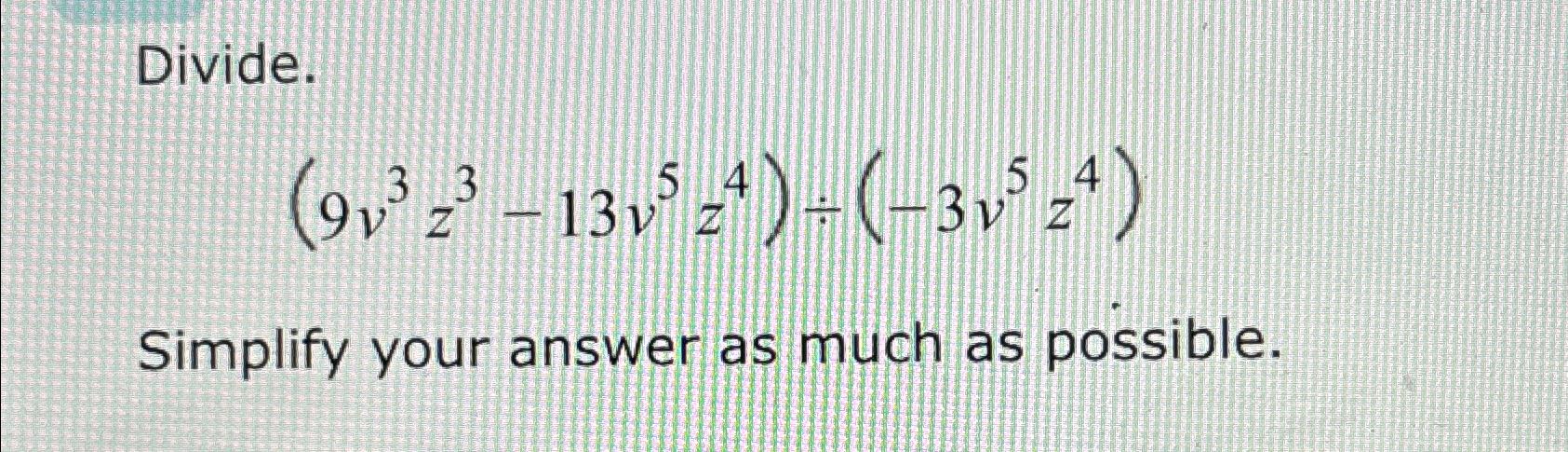 Solved Divide.(9v3z3-13v5z4)÷(-3v5z4)Simplify your answer as | Chegg.com