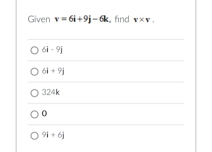 Solved Given v=6i+9j−6k, find v×v. 6i−9j 6i+9j 324k 0 9i+6j | Chegg.com