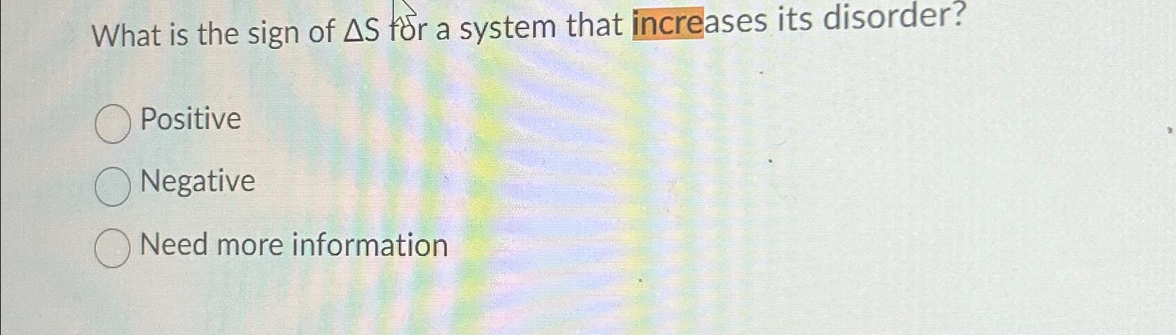 Solved What is the sign of ΔS ﻿for a system that increases | Chegg.com