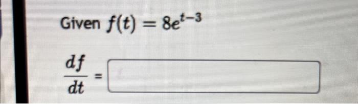 Solved Given f(t)=8et−3 dtdf= | Chegg.com