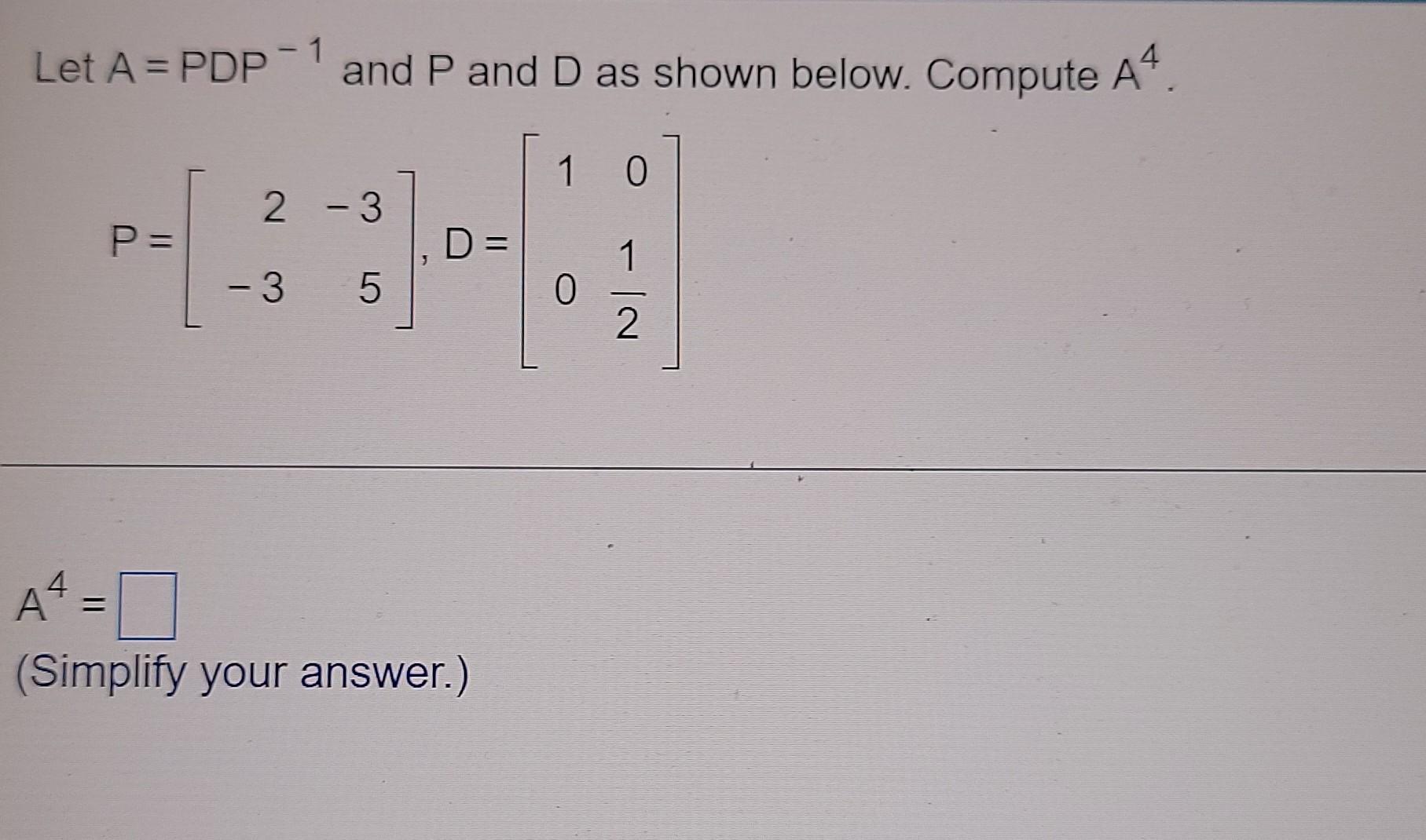 Solved Let A = PDP-1 and P and D as shown below. Compute A4. | Chegg.com