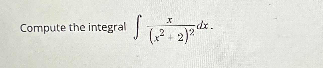 Solved Compute the integral ∫﻿﻿x(x2+2)2dx. | Chegg.com
