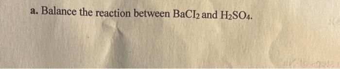 Solved a. Balance the reaction between BaCI2 and H2SO4. | Chegg.com