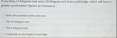 Solved If you drop a 5 ﻿kilogram rock and a 10 ﻿kilogram | Chegg.com