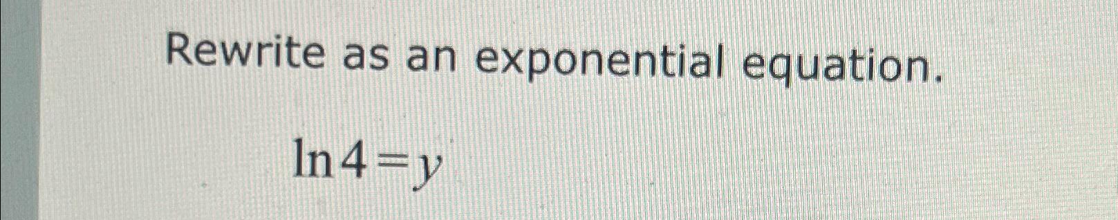 Solved Rewrite as an exponential equation.ln4=y | Chegg.com
