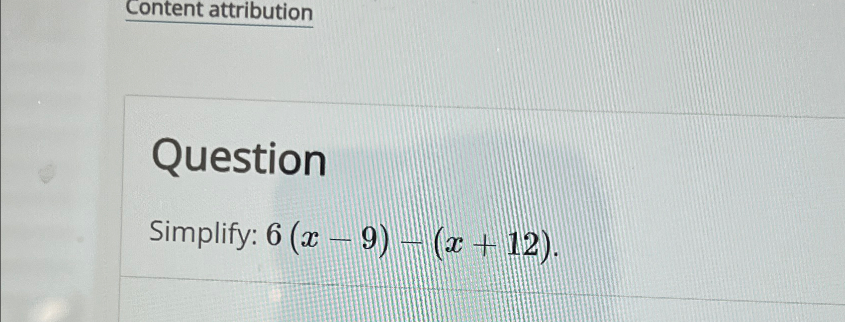 Solved Content attributionQuestionSimplify: 6(x-9)-(x+12). | Chegg.com