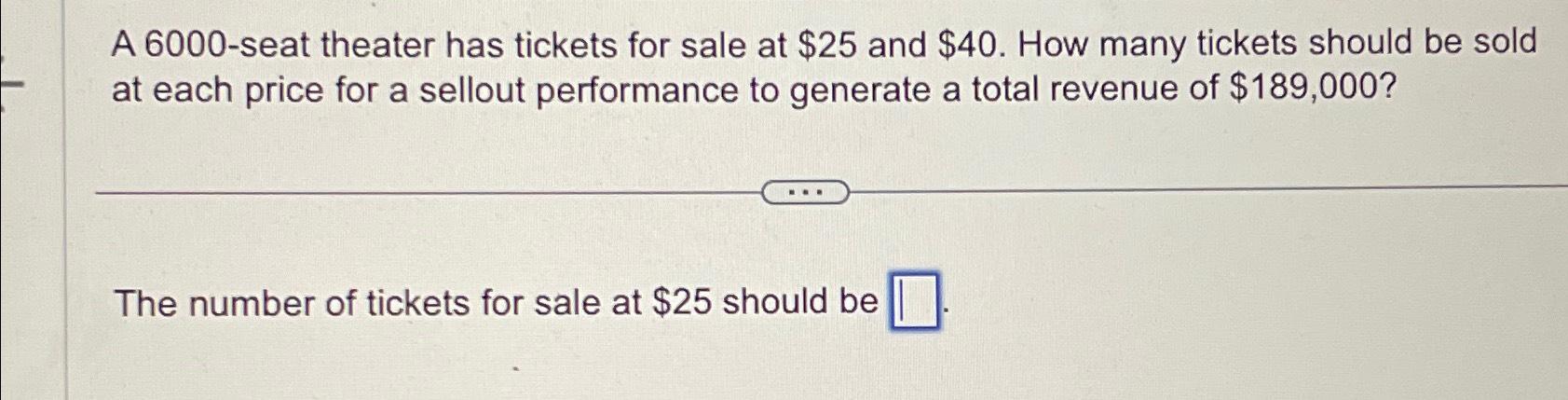 Solved A 6000 -seat theater has tickets for sale at $25 ﻿and | Chegg.com