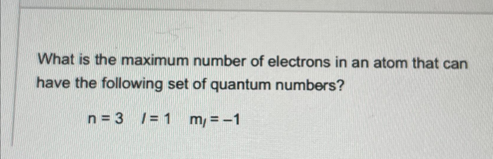 Solved What is the maximum number of electrons in an atom | Chegg.com