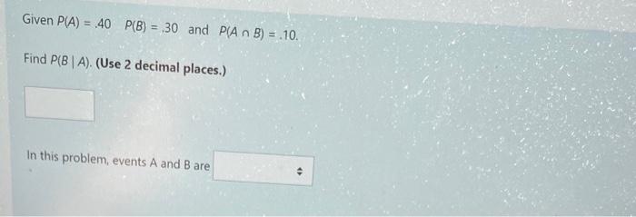 Solved Given P(A)=.40P(B)=,30 and P(A∩B)=.10. Find P(B∣A). | Chegg.com