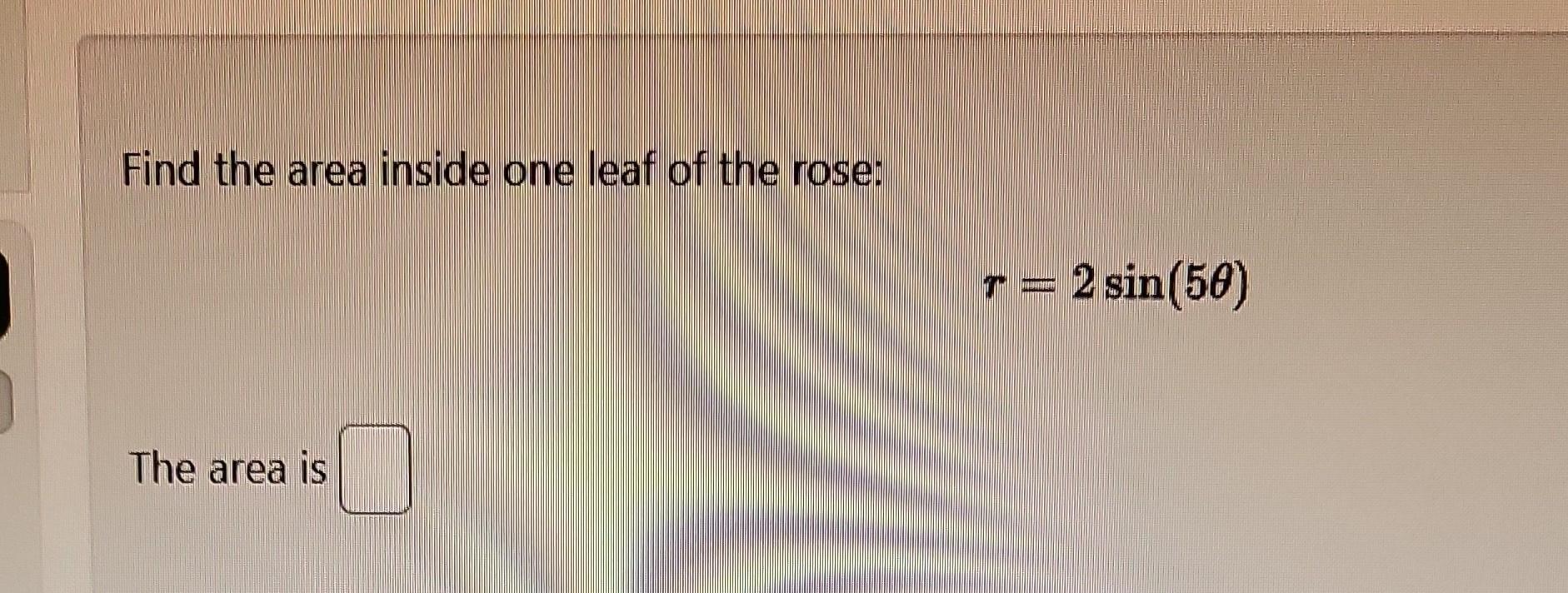 Solved Find the area inside one leaf of the rose: r=2sin(5θ) | Chegg.com