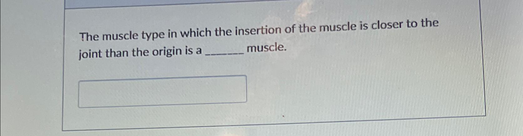 Solved The muscle type in which the insertion of the muscle | Chegg.com
