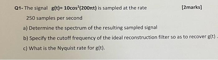 Solved Q1- The signal g(t)=10cos2(200πt) is sampled at the | Chegg.com
