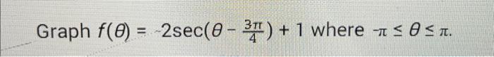 Solved Graph f(theta)= -2sec(theta- 3pi/4) + 1, where -pi ≤ | Chegg.com