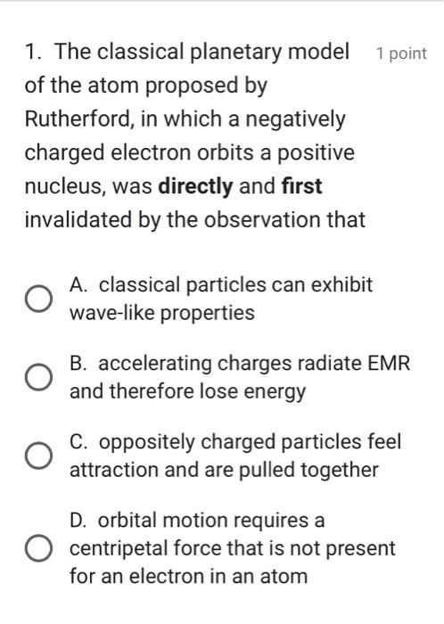 Solved 1. The classical planetary model 1 poin of the atom | Chegg.com