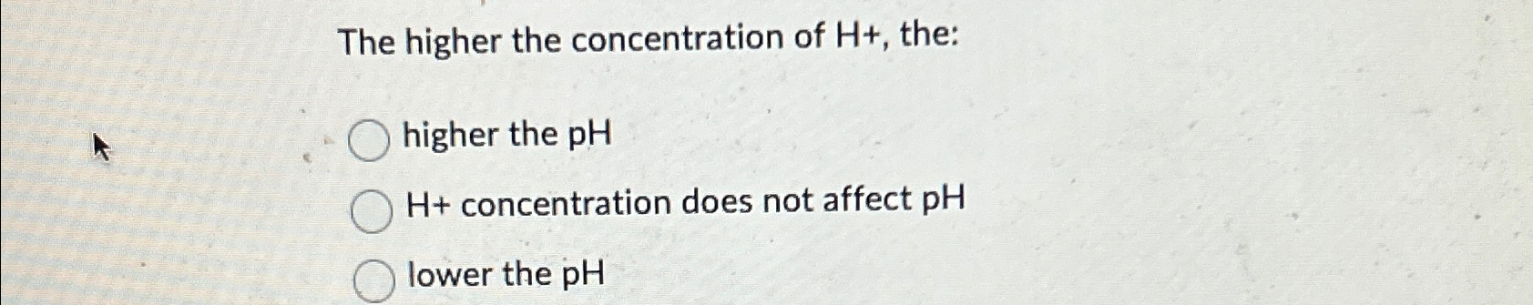 Solved The higher the concentration of H+, ﻿the:higher the | Chegg.com