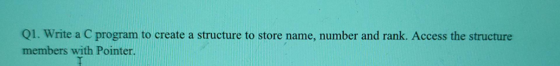 Solved Q1 Write A C Program To Create A Structure To Store 6224