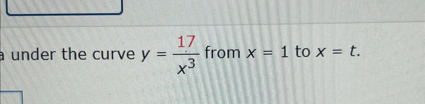 Solved under the curve y=17x3 ﻿from x=1 ﻿to x=t | Chegg.com