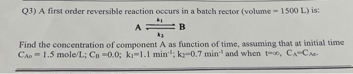 Solved Q3) A first order reversible reaction occurs in a | Chegg.com