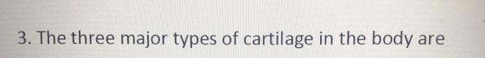 Solved 3. The three major types of cartilage in the body are | Chegg.com
