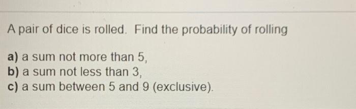 Solved A pair of dice is rolled. Find the probability of | Chegg.com