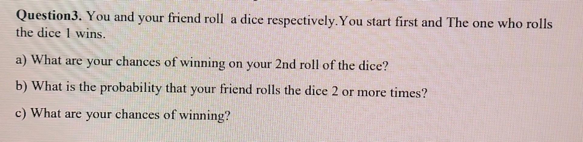Solved Question3. You and your friend roll a dice | Chegg.com