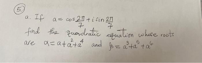 [Solved]: a. If a=cos72+isin72 find the quovdratic equation