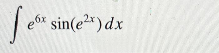 Solved ∫e6xsin(e2x)dx | Chegg.com