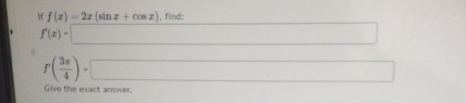 Solved If f(x)=2x(sinx+cosx), ﻿find:f'(x)=f'(3x4)=Give the | Chegg.com