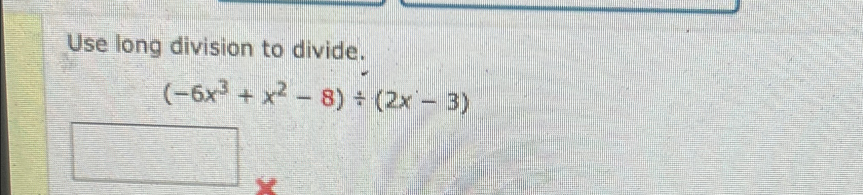 Solved Use long division to divide.(-6x3+x2-8)÷(2x-3) | Chegg.com