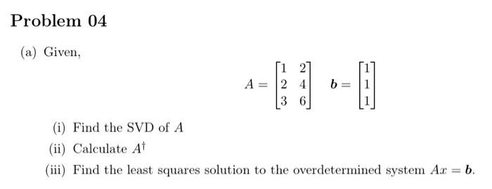 (a) Given, A=⎣⎡123246⎦⎤b=⎣⎡111⎦⎤ (i) Find the SVD of | Chegg.com