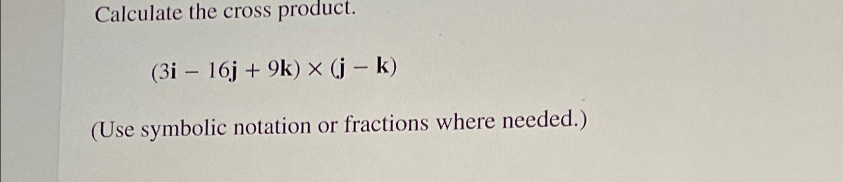 Solved Calculate the cross product.(3i-16j+9k)×(j-k)(Use | Chegg.com