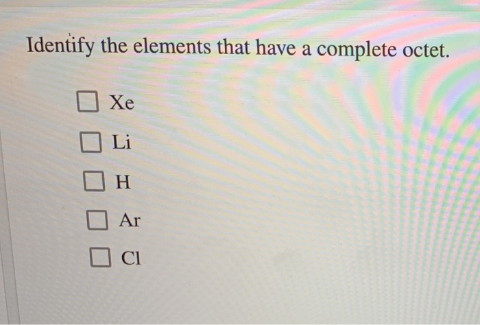 Solved Identify the elements that have a complete octet. ОХе | Chegg.com