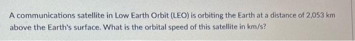Solved A communications satellite in Low Earth Orbit (LEO) | Chegg.com