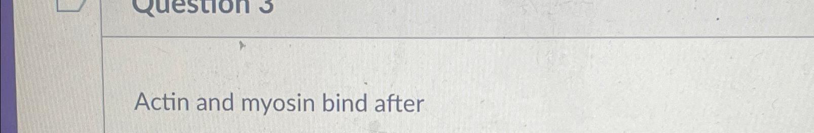 Solved Actin and myosin bind after | Chegg.com