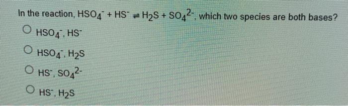 Solved In the reaction, HSO4 + HS = H2S + SO42-, which two | Chegg.com
